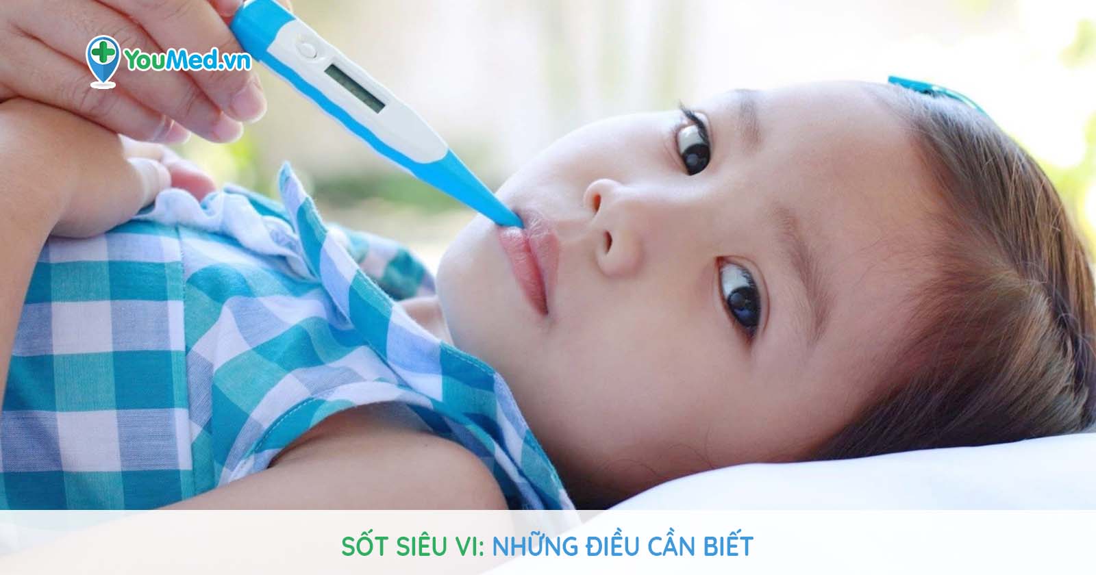 Sốt siêu vi ở trẻ: Những điều không thể bỏ qua!