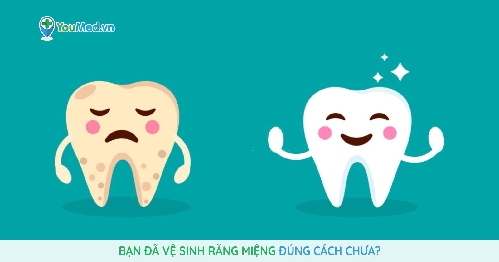 Bạn đã vệ sinh răng miệng đúng cách chưa? - YouMed